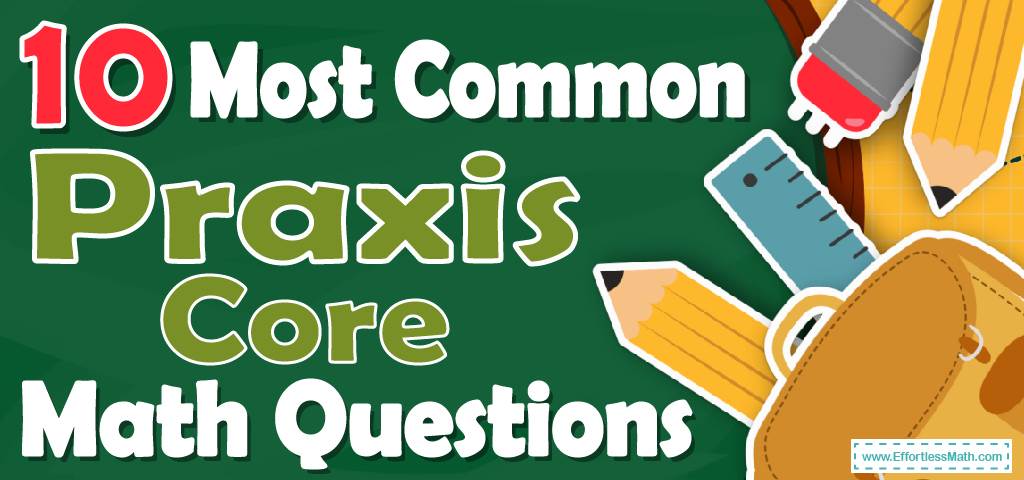 10 Most Common Praxis Core Math Questions - Effortless Math: We Help ...