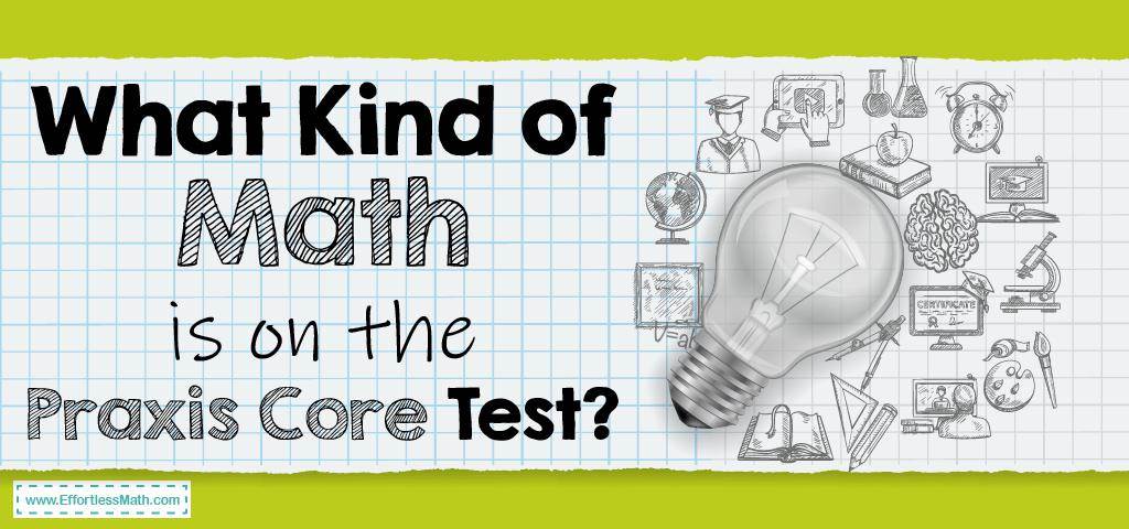 What Kind of Math Is on the Praxis Core Test? - Effortless Math: We ...