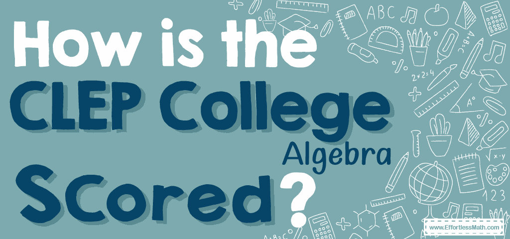 How Is the CLEP College Algebra Test Scored? - Effortless Math: We Help ...