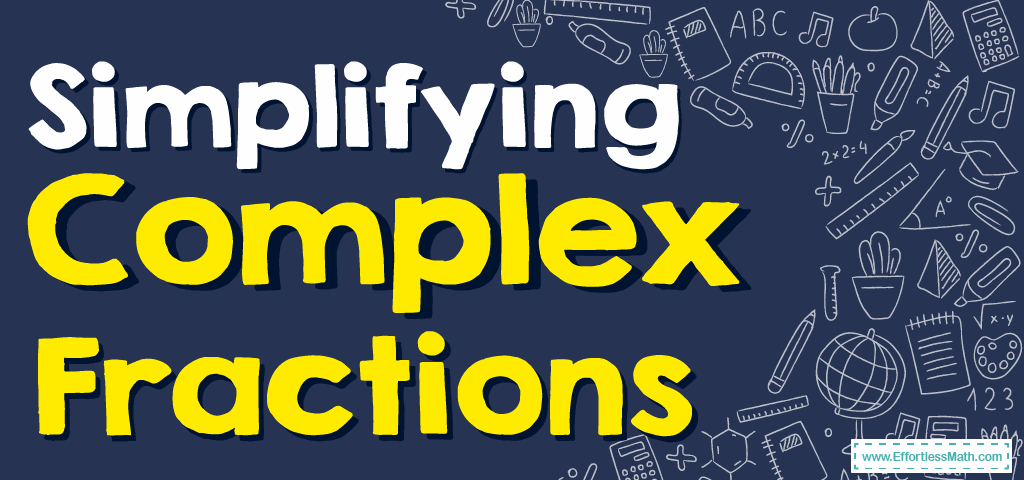 How to Simplify Complex Fractions? (+FREE Worksheet!) - Effortless Math ...