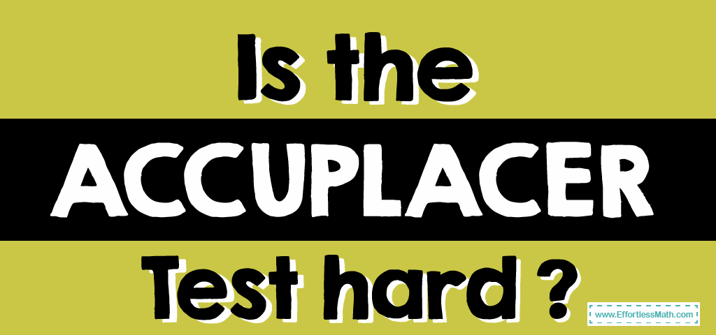 Is The ACCUPLACER Test Hard Effortless Math We Help Students Learn is-the-accuplacer-test-hard-effortless-math-we-help-students-learn