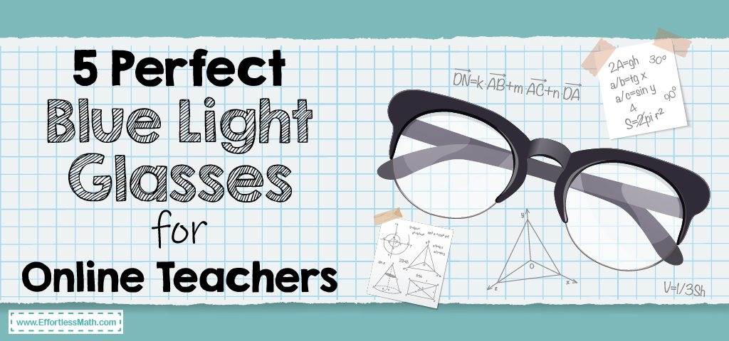 5 Perfect Blue Light Glasses for Online Teachers - Effortless Math: We ...