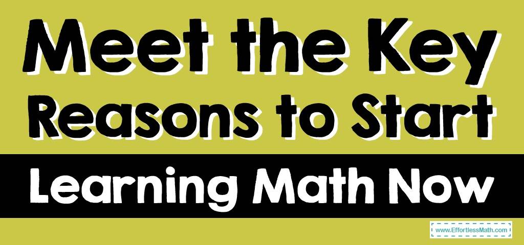 Meet the Key Reasons to Start Learning Math Now - Effortless Math: We ...