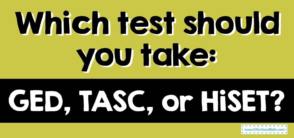 Which Test Should You Take: GED, TASC, or HiSET? - Effortless Math: We ...