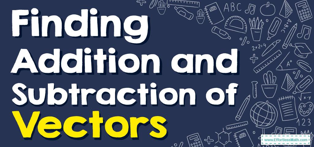How to Find Addition and Subtraction of Vectors? - Effortless Math: We ...