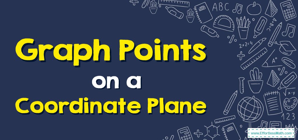 Graph Points on a Coordinate Plane - Effortless Math: We Help Students ...