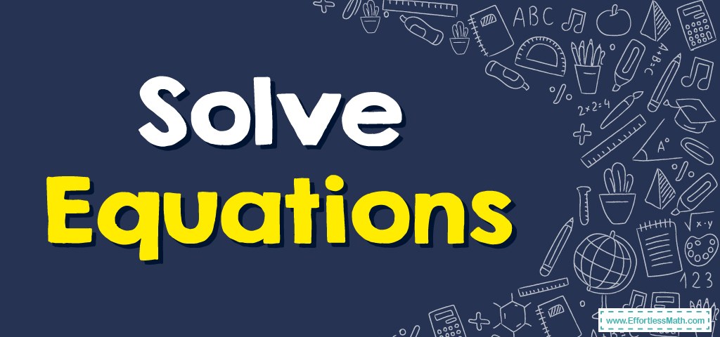 Solve Equations - Effortless Math: We Help Students Learn to LOVE ...