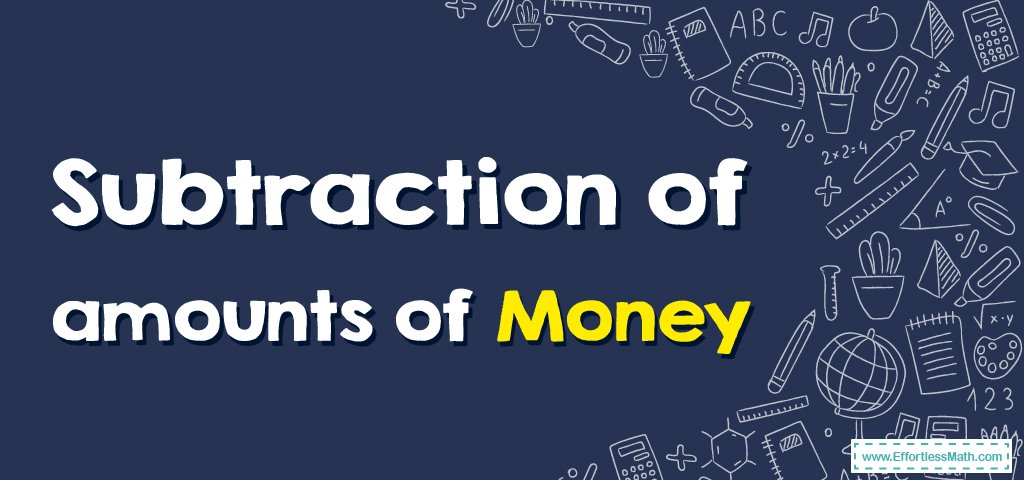 Subtraction of Amounts of Money - Effortless Math: We Help Students ...