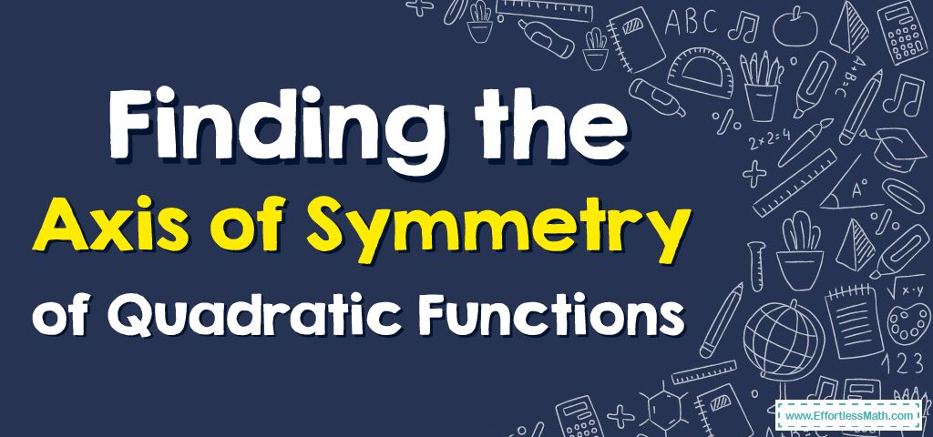 How to Find the Axis of Symmetry of Quadratic Functions? - Effortless Math: We Help Students ...