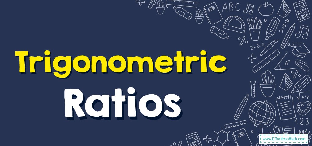 Trigonometric Ratios - Effortless Math: We Help Students Learn to LOVE ...