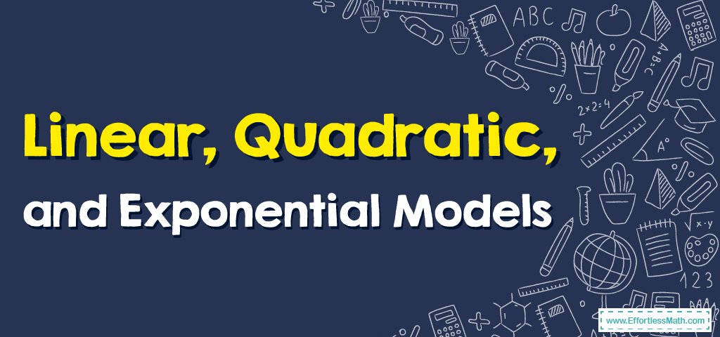 Linear, Quadratic, and Exponential Models - Effortless Math: We Help ... Linear, Quadratic, and Exponential Models - Effortless Math: We Help ...