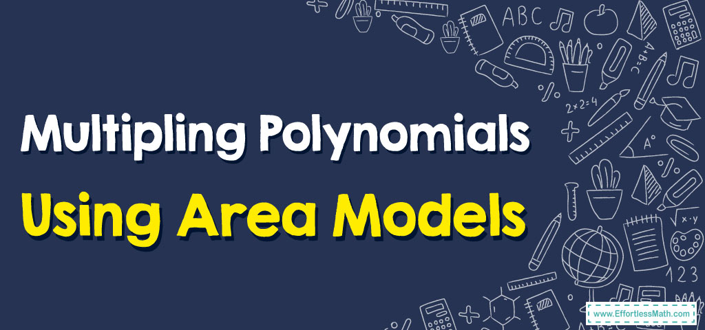 How to Multiply Polynomials Using Area Models - Effortless Math: We Help Students Learn to LOVE ...