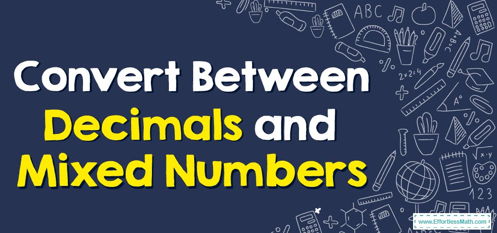 Convert Between Decimals and Mixed Numbers - Effortless Math: We Help ...