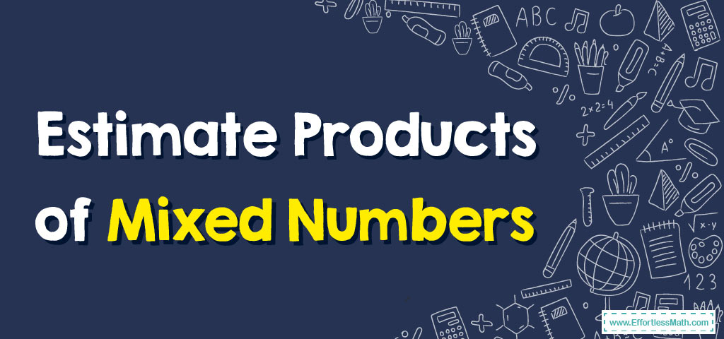 How to Estimate Products of Mixed Numbers - Effortless Math: We Help ...