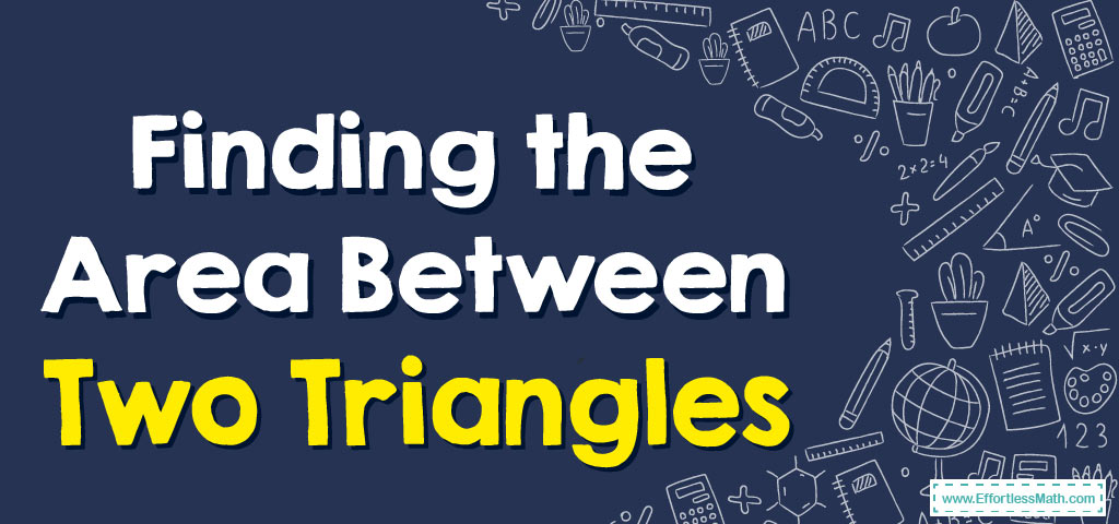 Finding the Area Between Two Triangles - Effortless Math: We Help ...