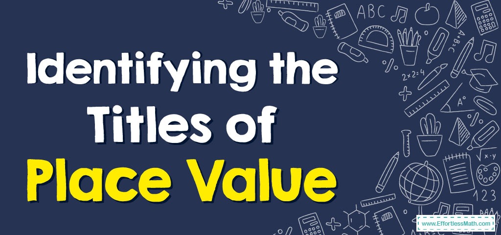 Identifying the Titles of Place Value - Effortless Math: We Help ...