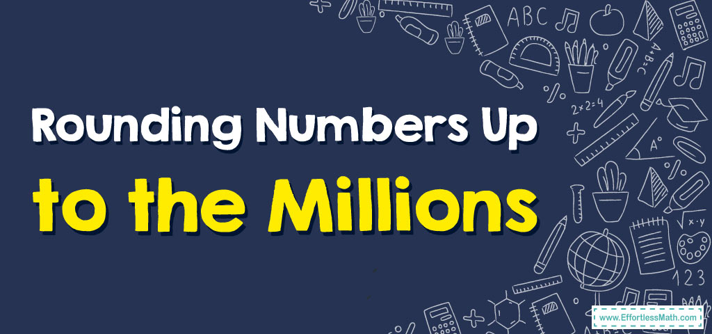 Rounding Numbers Up to the Millions - Effortless Math: We Help Students ...