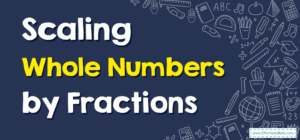 How to Do Scaling Whole Numbers by Fractions? - Effortless Math: We ... How to Do Scaling Whole Numbers by Fractions? - Effortless Math: We ...