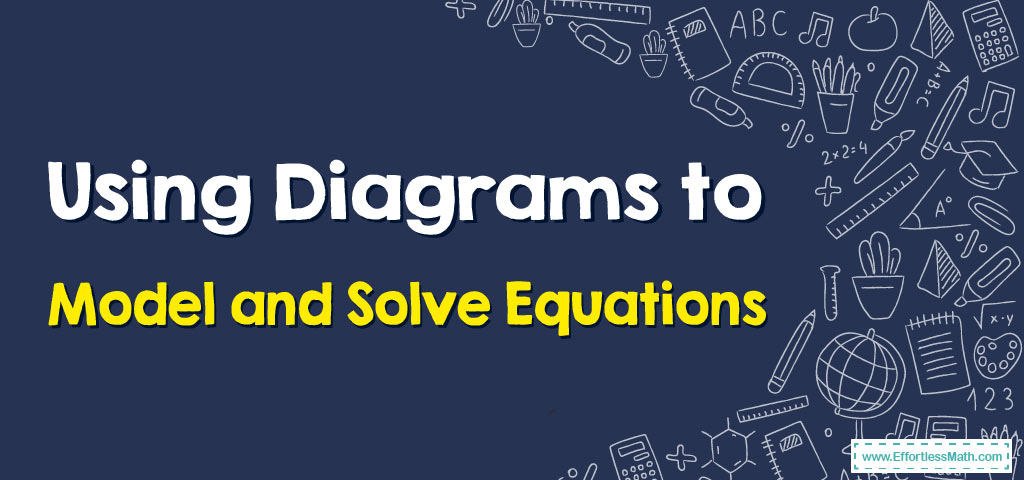 Using Diagrams to Model and Solve Equations - Effortless Math: We Help ...