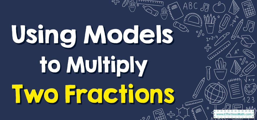 How to Use Models to Multiply Two Fractions? - Effortless Math: We Help ...