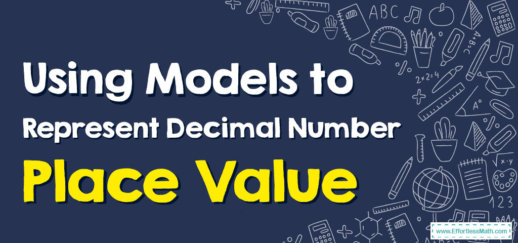 Using Models to Represent Decimal Number Place Value - Effortless Math ...