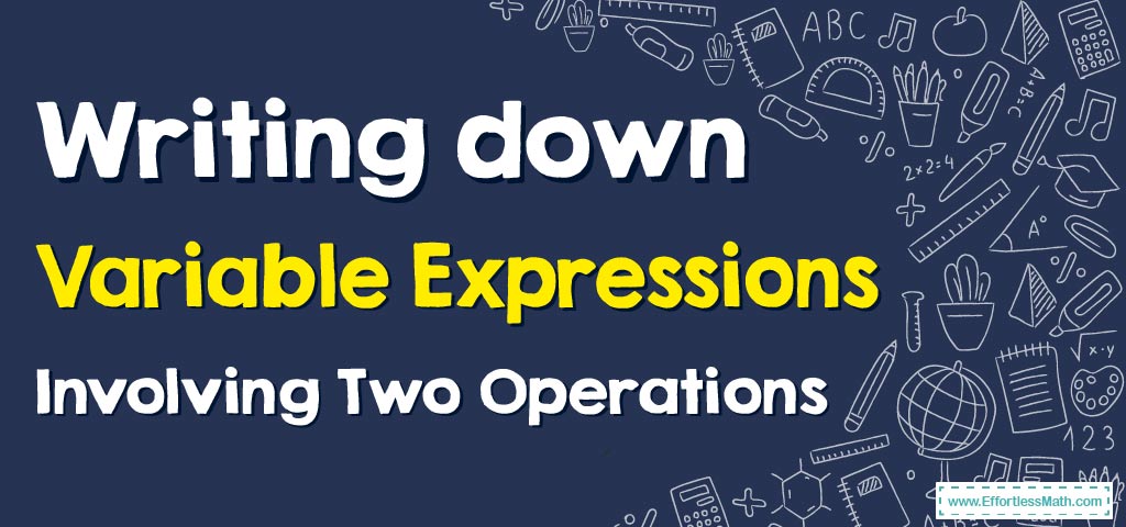 Writing down Variable Expressions Involving Two Operations - Effortless Math: We Help Students ...