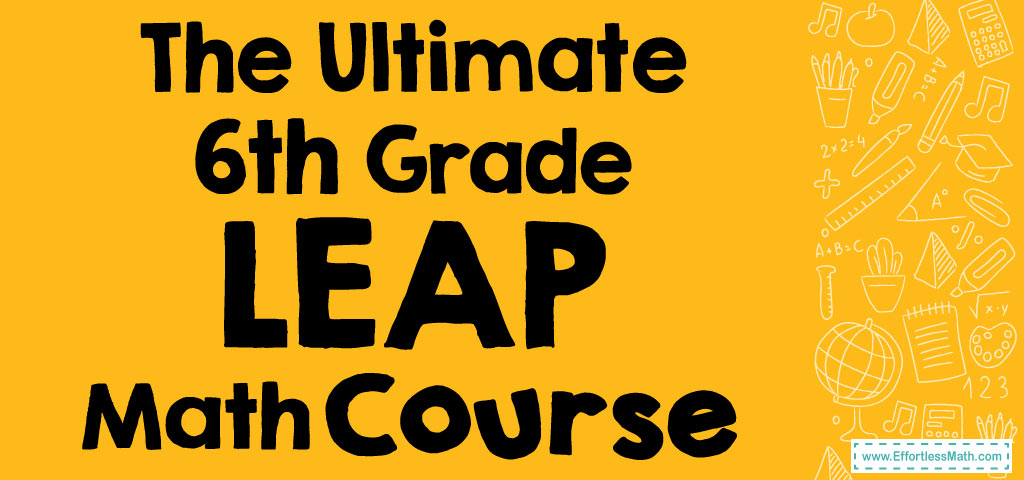 The Ultimate 6th Grade LEAP Math Course (+FREE Worksheets) - Effortless Math: We Help Students ...