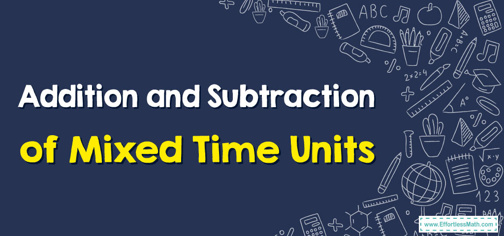 How to Add and Subtract Mixed Time Units - Effortless Math: We Help ...