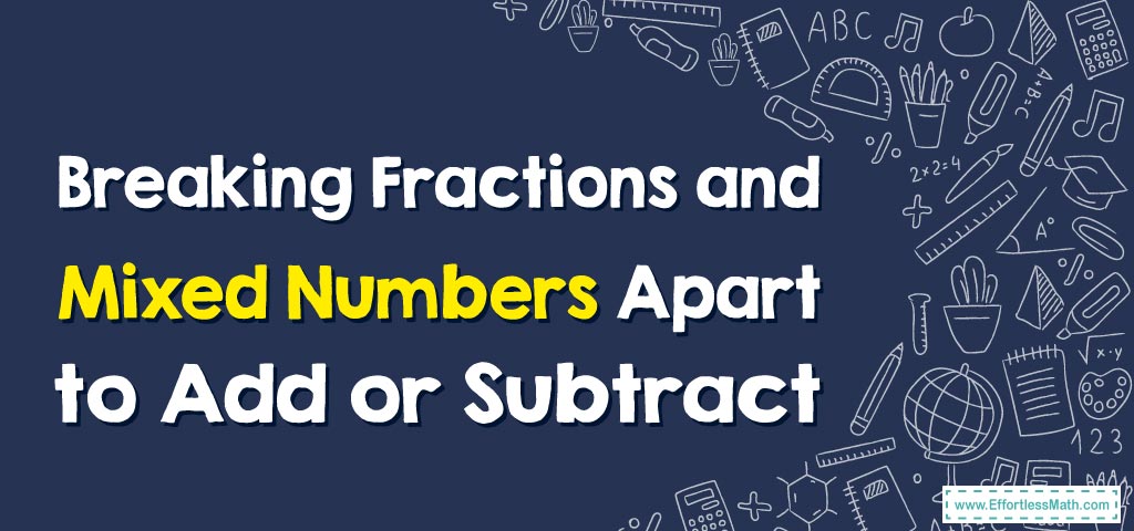 How to Break Fractions and Mixed Numbers Apart to Add or Subtract ...