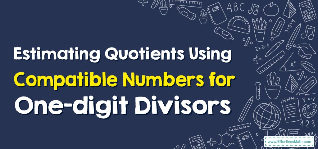 How To Estimate Quotients Using Compatible Numbers For One Digit