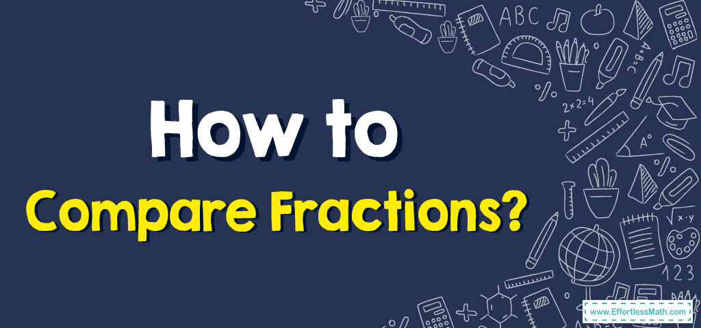 How to Compare Fractions? - Effortless Math: We Help Students Learn to ...