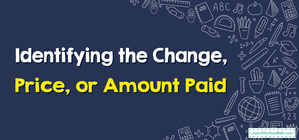 How to Identify the Change, Price, or Amount Paid - Effortless Math: We ...