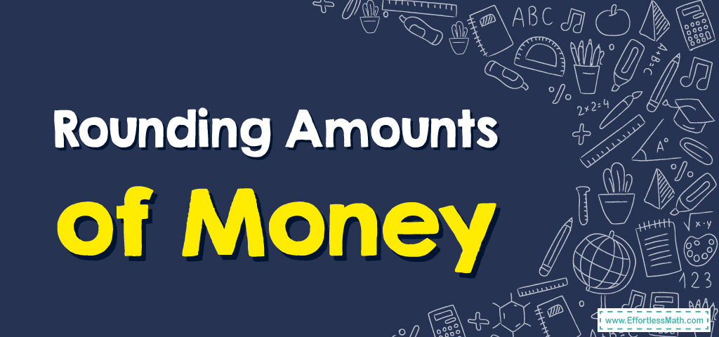 How to Round Amounts of Money - Effortless Math: We Help Students Learn ...