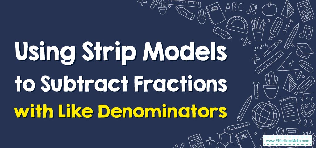 How to Use Strip Models to Subtract Fractions with Like Denominators ...