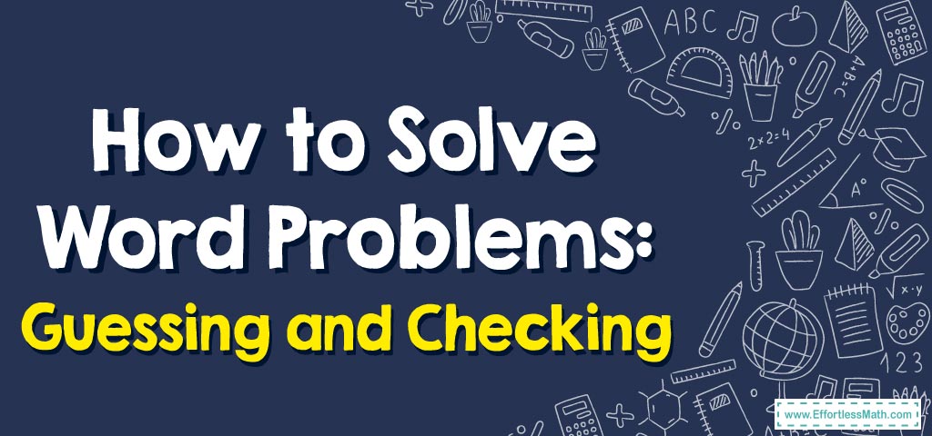 How to Solve Word Problems: Guessing and Checking - Effortless Math: We ...