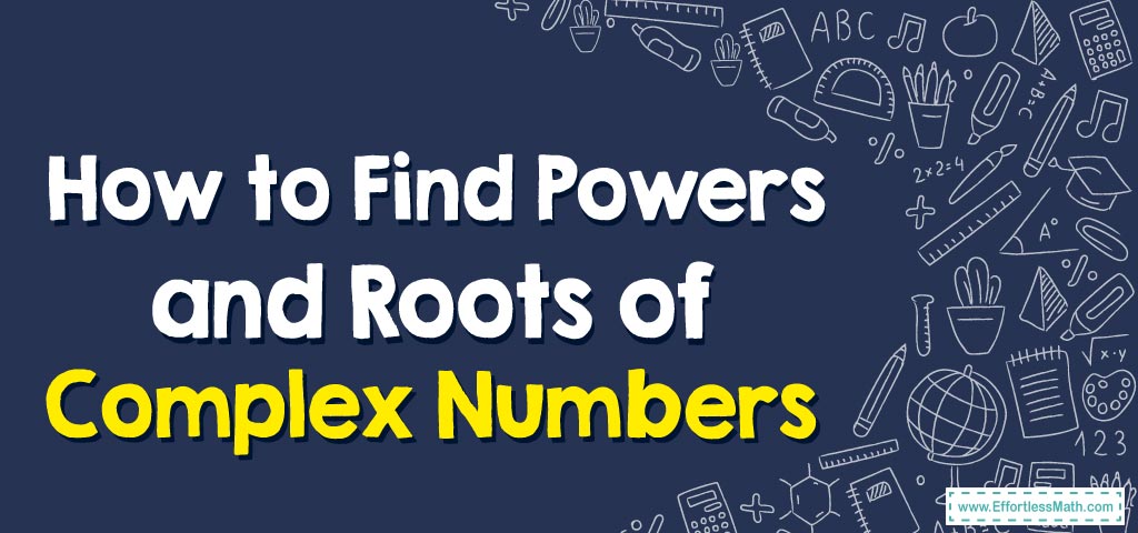 How to Find Powers and Roots of Complex Numbers - Effortless Math: We ...