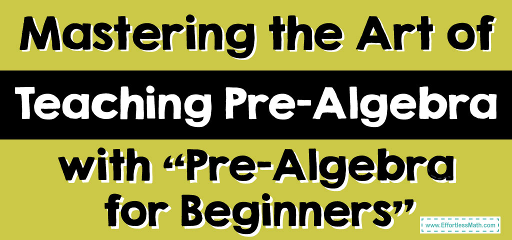 Mastering the Art of Teaching Pre-Algebra with “Pre-Algebra for Beginners” - Effortless Math: We ...