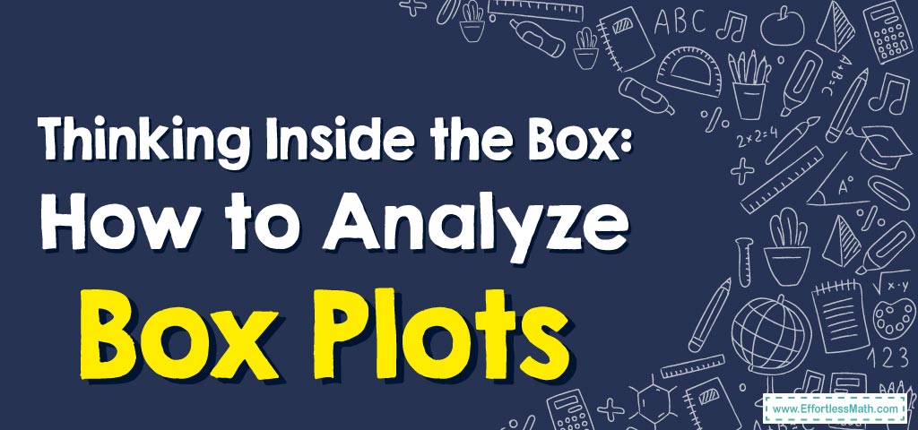 Thinking Inside the Box: How to Analyze Box Plots - Effortless Math: We ...