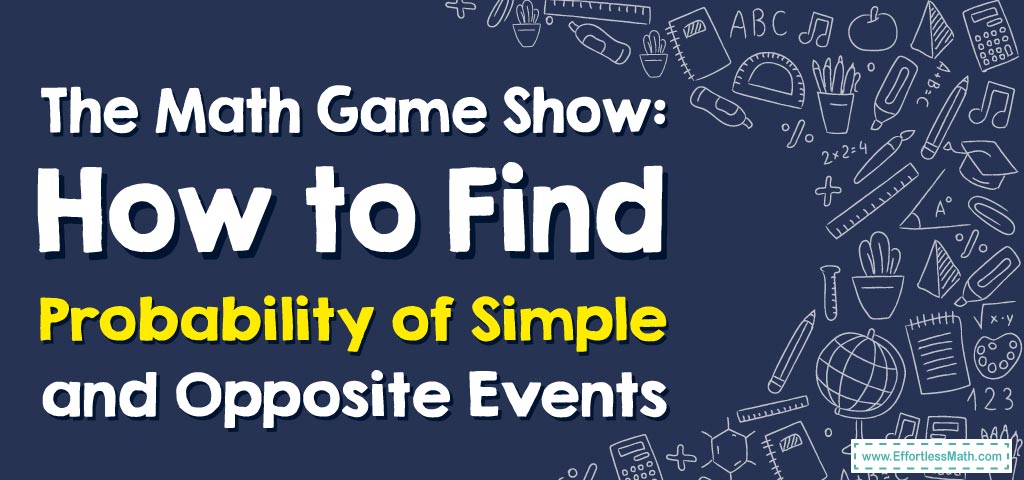 The Math Game Show: How to Find Probability of Simple and Opposite ...