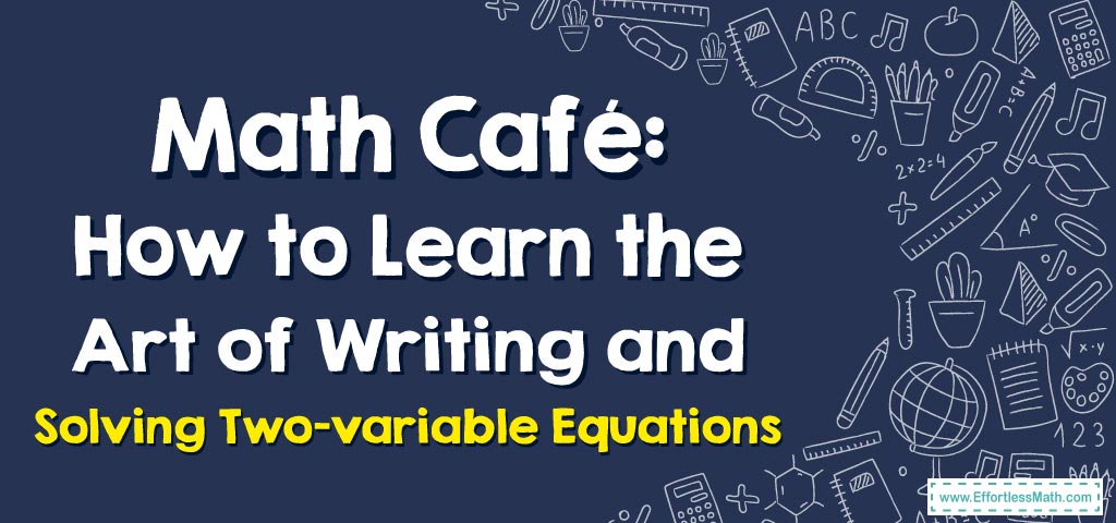 Math Café: How to Learn the Art of Writing and Solving Two-variable ...