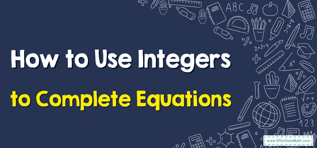How to Use Integers to Complete Equations - Effortless Math: We Help ...