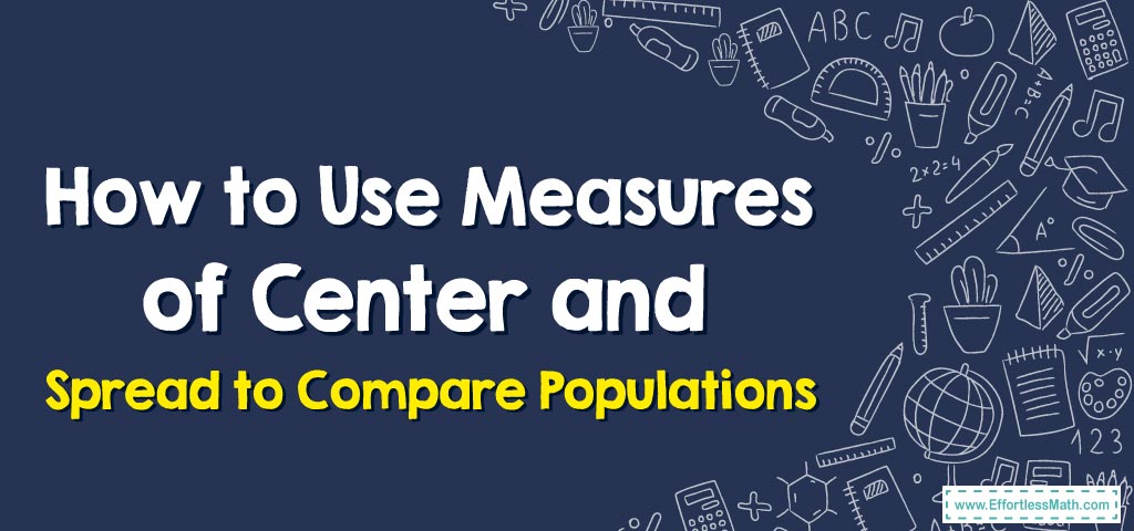 How to Use Measures of Center and Spread to Compare Populations ...