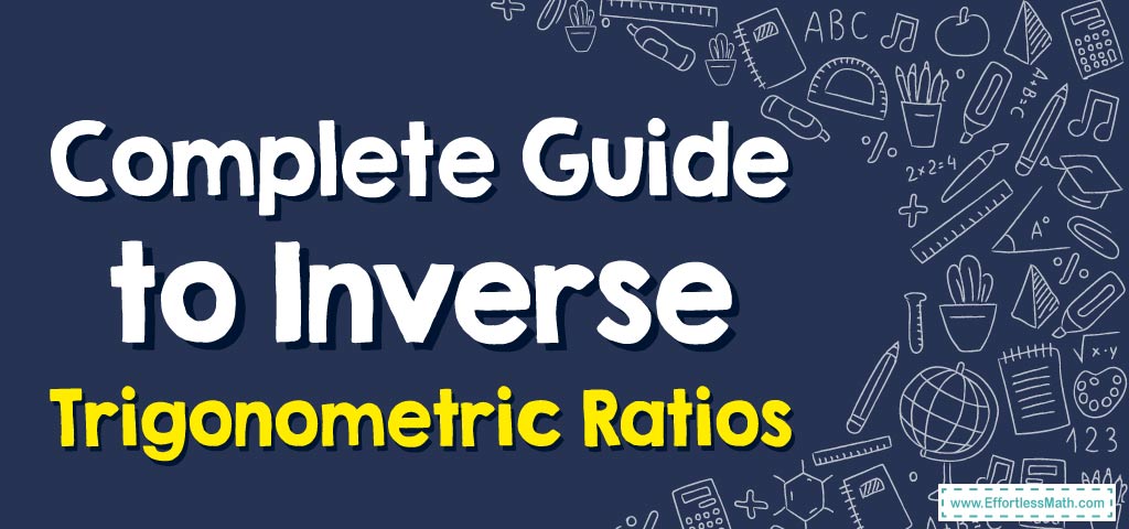 Complete Guide to Inverse Trigonometric Ratios - Effortless Math: We ...