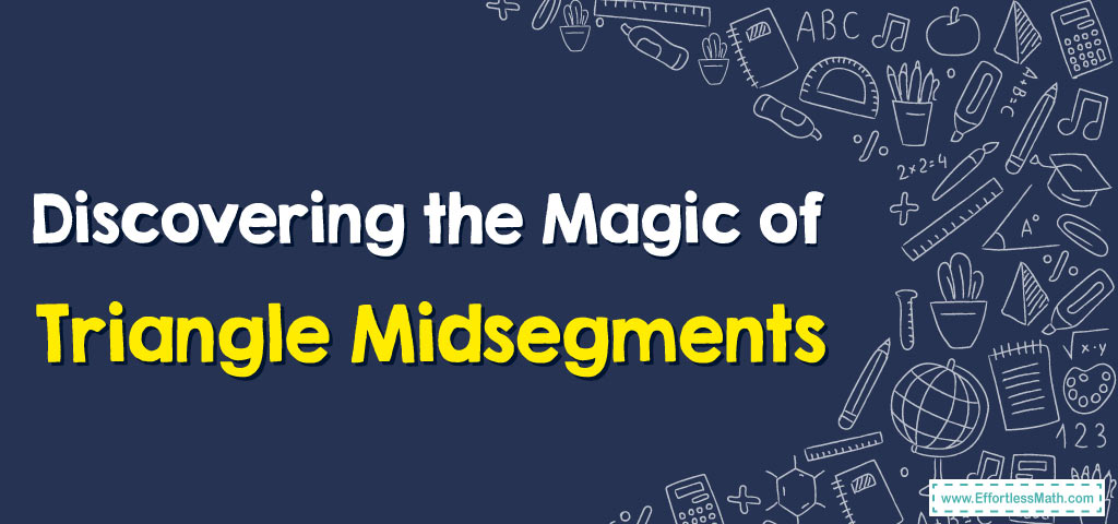 Discovering the Magic of Triangle Midsegments - Effortless Math: We ...