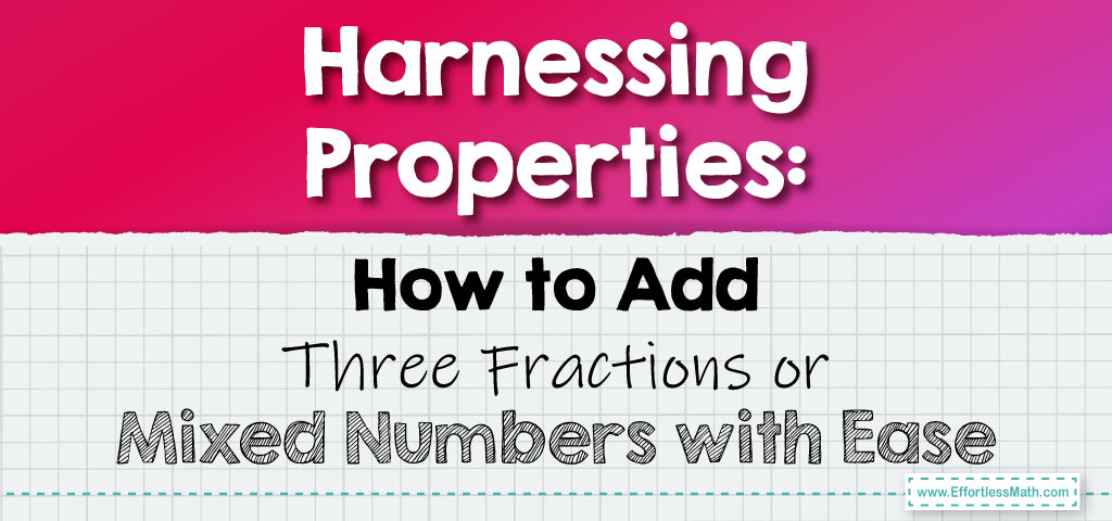 Harnessing Properties: How to Add Three Fractions or Mixed Numbers with Ease - Effortless Math ...