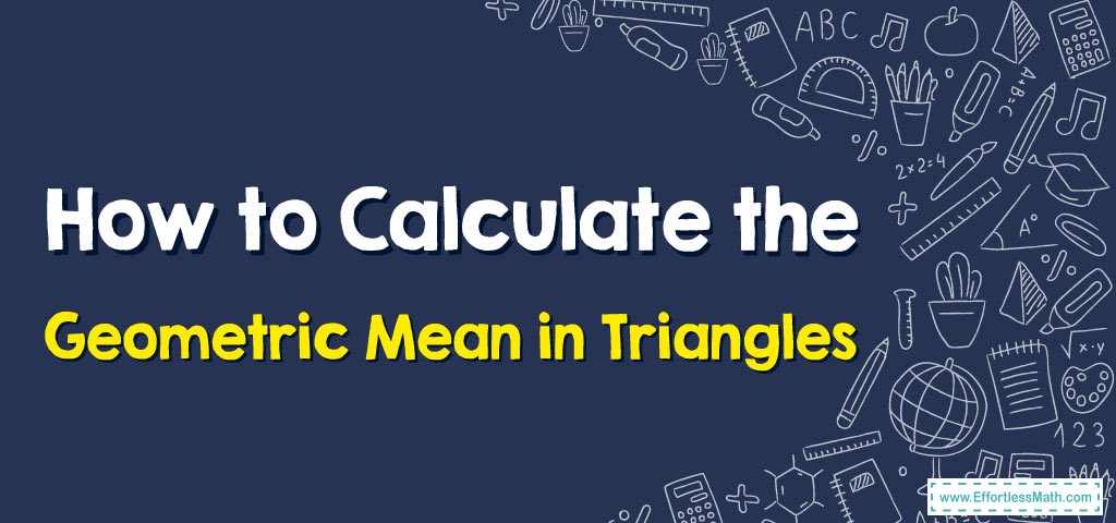 How to Calculate the Geometric Mean in Triangles - Effortless Math: We ...