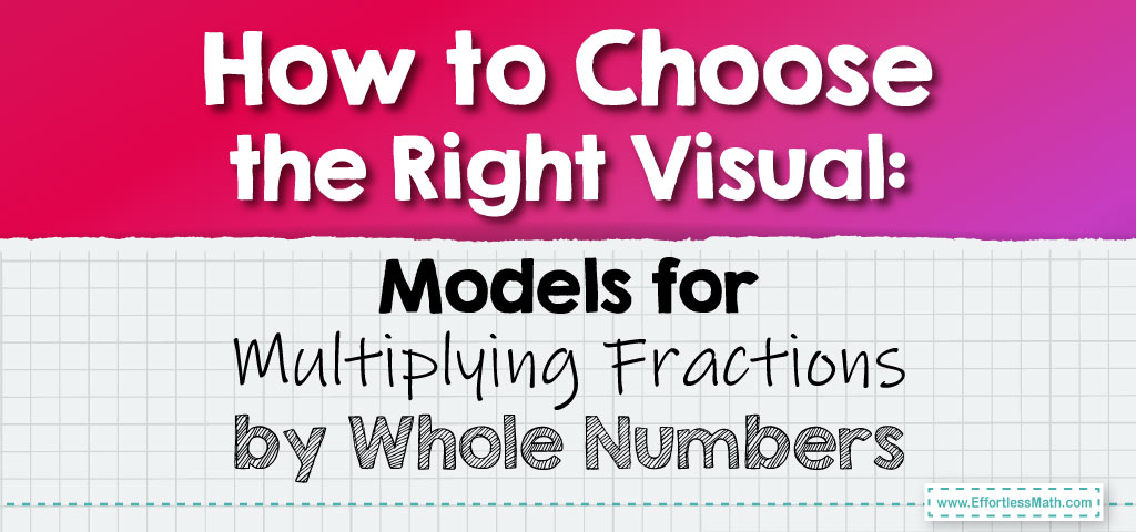 How to Choose the Right Visual: Models for Multiplying Fractions by ...