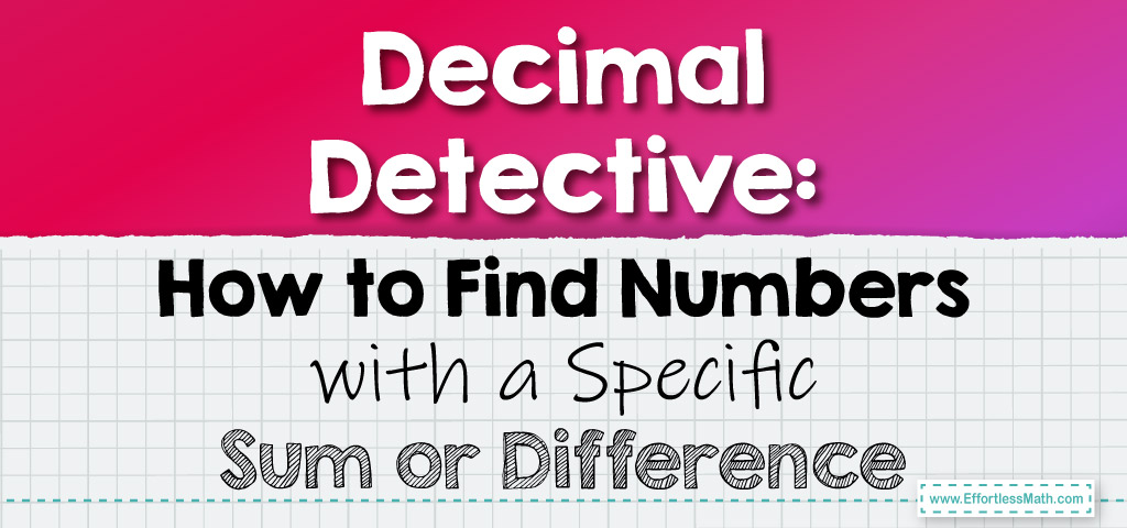 Decimal Detective: How to Find Numbers with a Specific Sum or Difference - Effortless Math: We ...