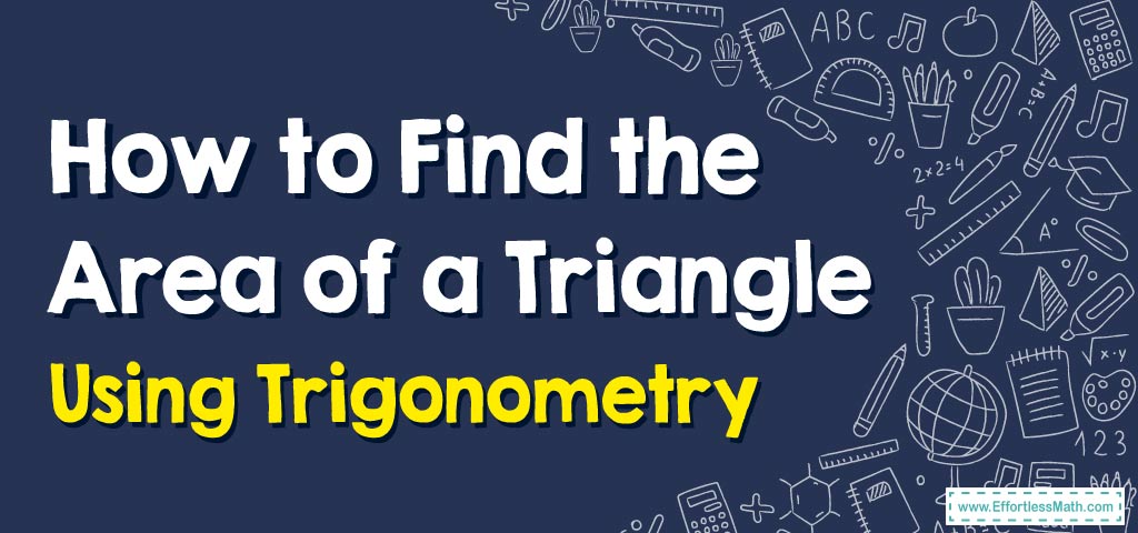 How to Find the Area of a Triangle Using Trigonometry - Effortless Math ...