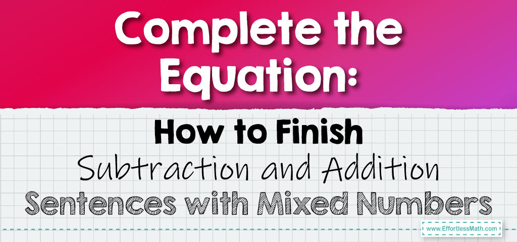 Complete the Equation: How to Finish Subtraction and Addition Sentences with Mixed Numbers ...